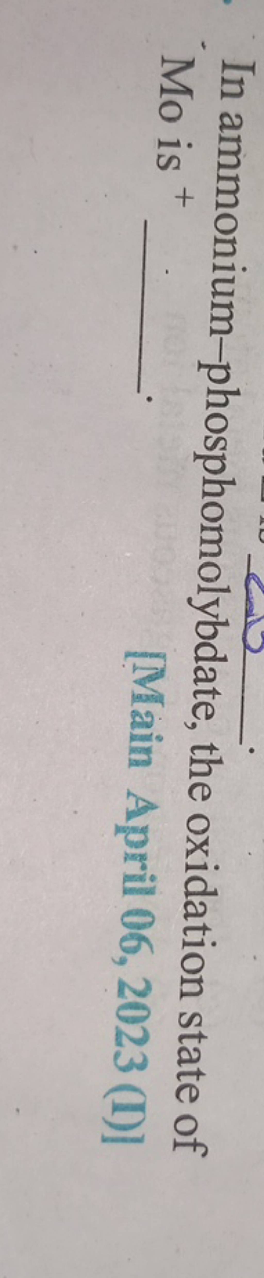In ammonium-phosphomolybdate, the oxidation state of Mo is + [Main April