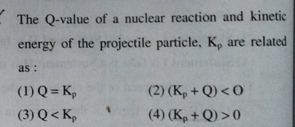 The Q-value of a nuclear reaction and kinetic energy of the projectile pa..