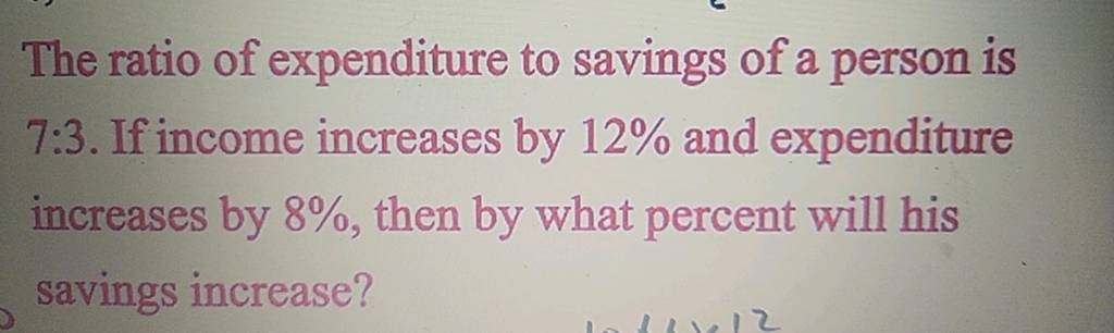 The ratio of expenditure to savings of a person is 7:3. If income increas..