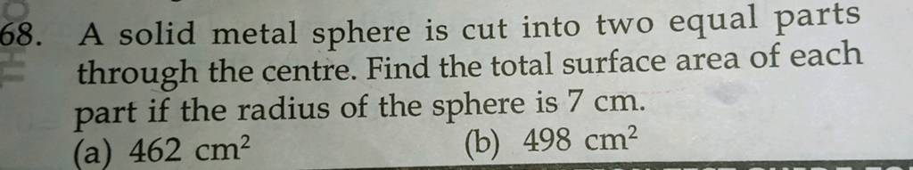 68. A solid metal sphere is cut into two equal parts through the centre.