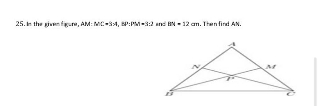 25. In the given figure, AM:MC=3:4,BP:PM=3:2 and BN=12 cm. Then find AN.