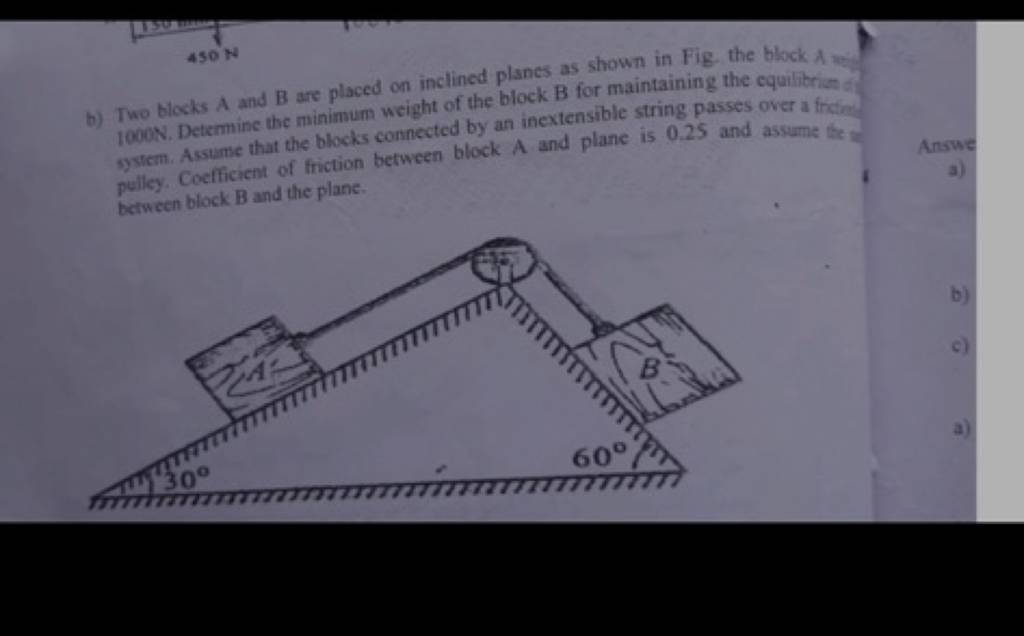 b) Two blocks A and B are placed on inclined planes as shown in Fig. the
