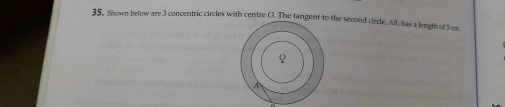 35. Shown below are 3 concentric circles with centre O. The tangent to th..