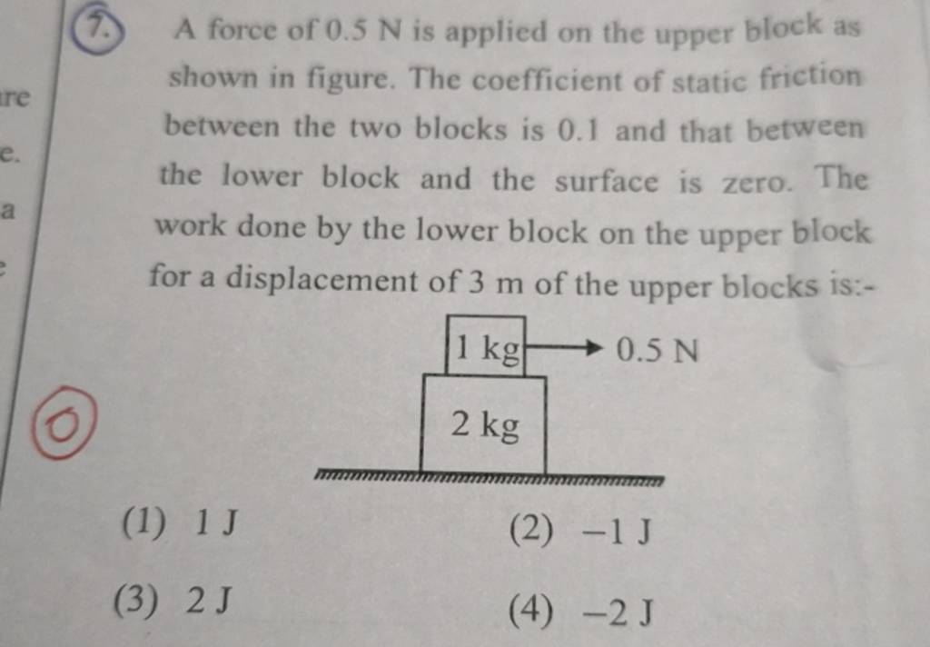 (7.) A force of 0.5 N is applied on the upper block as shown in figure. T..