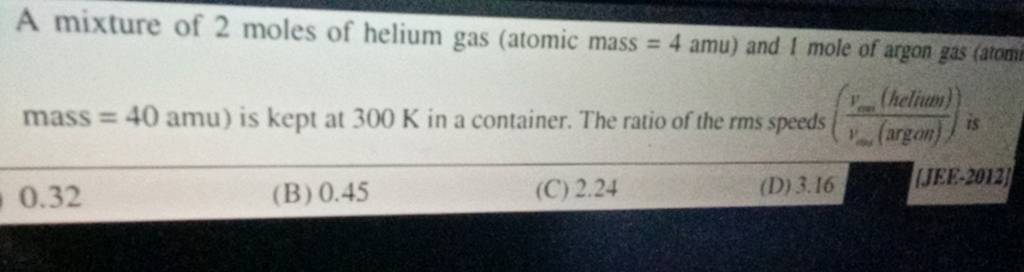 A mixture of 2 moles of helium gas (atomic mass =4amu ) and 1 mole of arg..