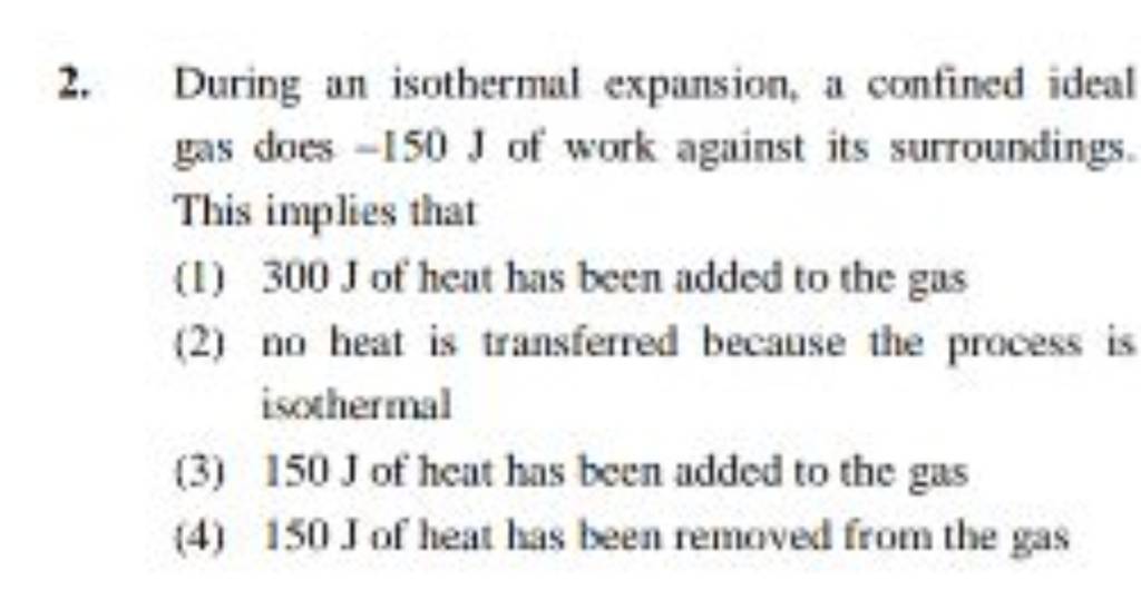 During an isothermal expansion, a confined ideal gas does −150 J of work