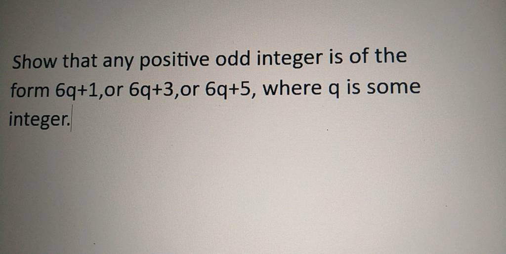 Show that any positive odd integer is of the form 6q+1, or 6q+3, or 6q+5,..