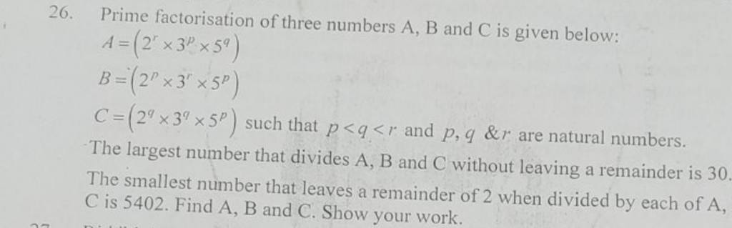 26. Prime factorisation of three numbers A,B and C is given below: A=(2r×.. 26. Prime factorisation of three numbers A,B and C is given below: A=(2r×..