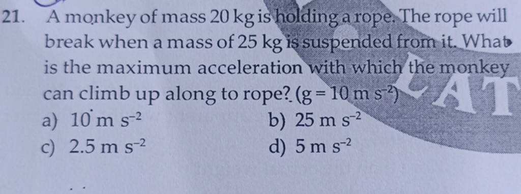 A monkey of mass 20 kg is holding a rope. The rope will break when a mass..