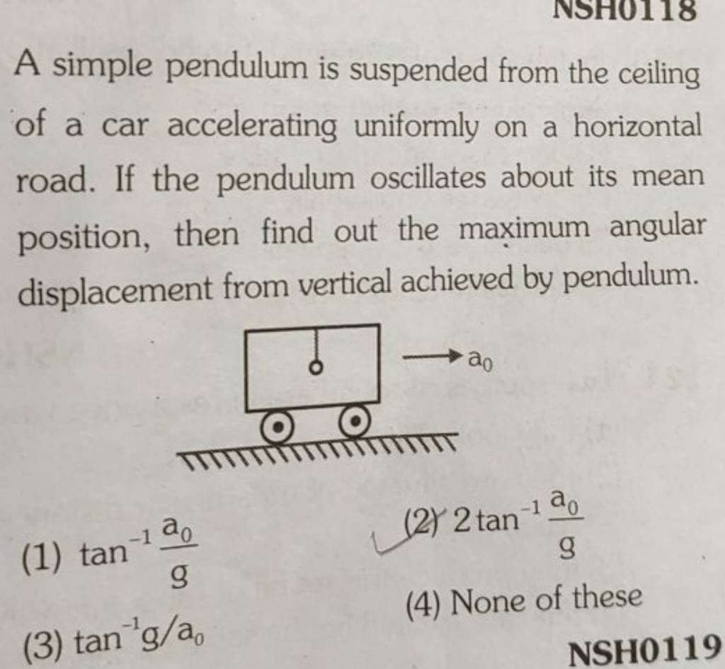 A simple pendulum is suspended from the ceiling of a car accelerating uni..