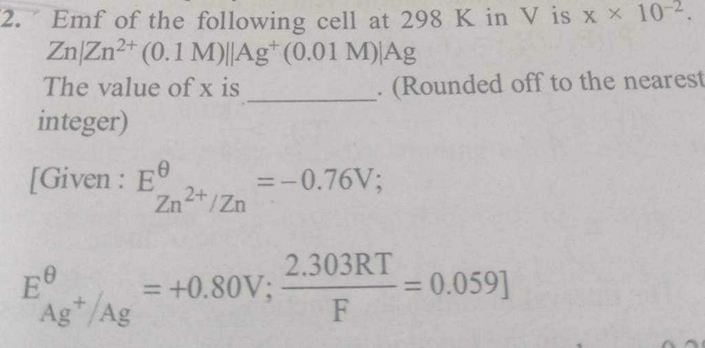 2. Emf of the following cell at 298 K in V is x×10−2. Zn∣∣ Zn2+(0.1M)∣∣ ∣..