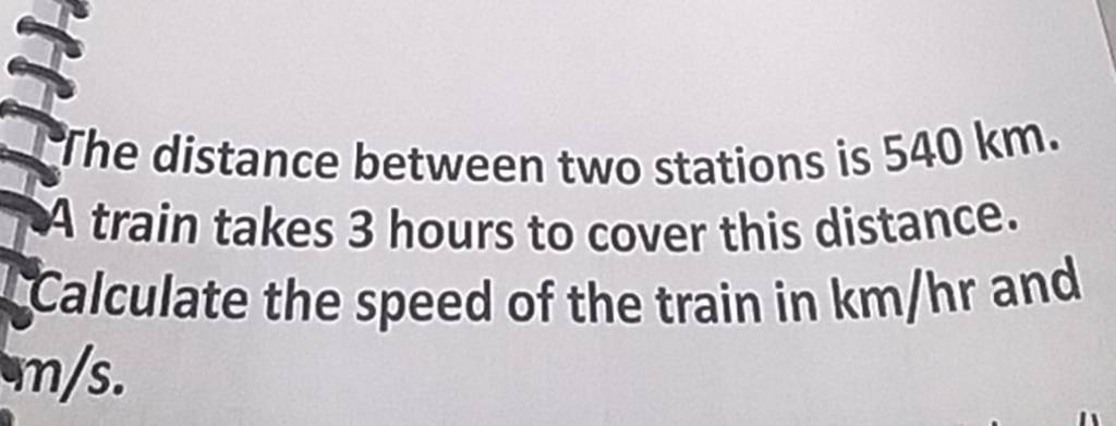 The distance between two stations is 540 km. train takes 3 hours to cover..