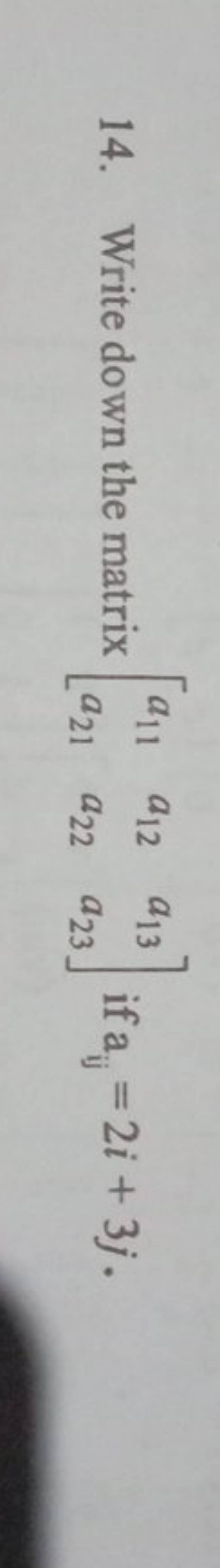 14. Write down the matrix [a11 a21 a12 a22 a13 a23 ] if aij =2i+3j.