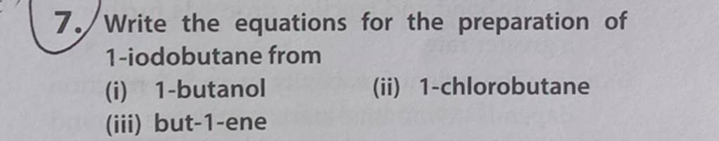 7. Write the equations for the preparation of 1-iodobutane from (i) 1-but..