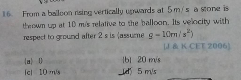 From a balloon rising vertically upwards at 5 m/s a stone is thrown up at.. From a balloon rising vertically upwards at 5 m/s a stone is thrown up at..