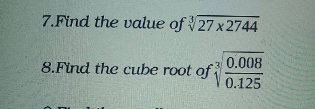 7.Find the value of 327×2744 8. Find the cube root of 30.1250.008
