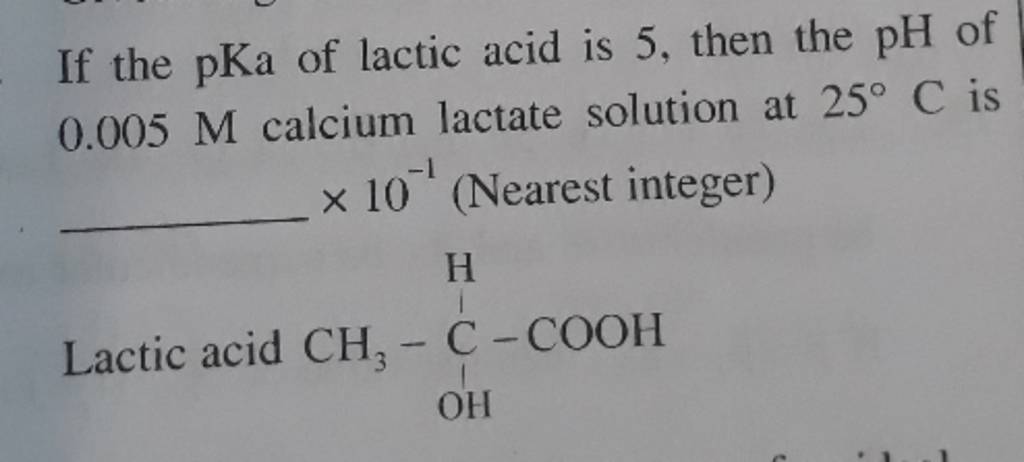 If the pKa of lactic acid is 5 , then the pH of 0.005M calcium lactate so..