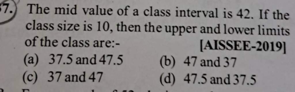 7. The mid value of a class interval is 42 . If the class size is 10 , th..