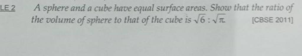 LE 2 A sphere and a cube have equal surface areas. Show that the ratio of..